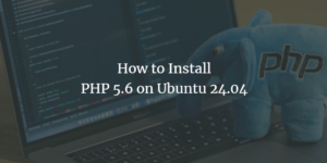 How to Install PHP 5.6 on Ubuntu 24.04